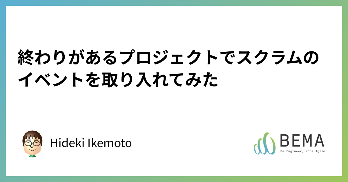 終わりがあるプロジェクトでスクラムのイベントを取り入れてみた｜BEMA Lab｜エンジニアの成長を支援する技術メディア