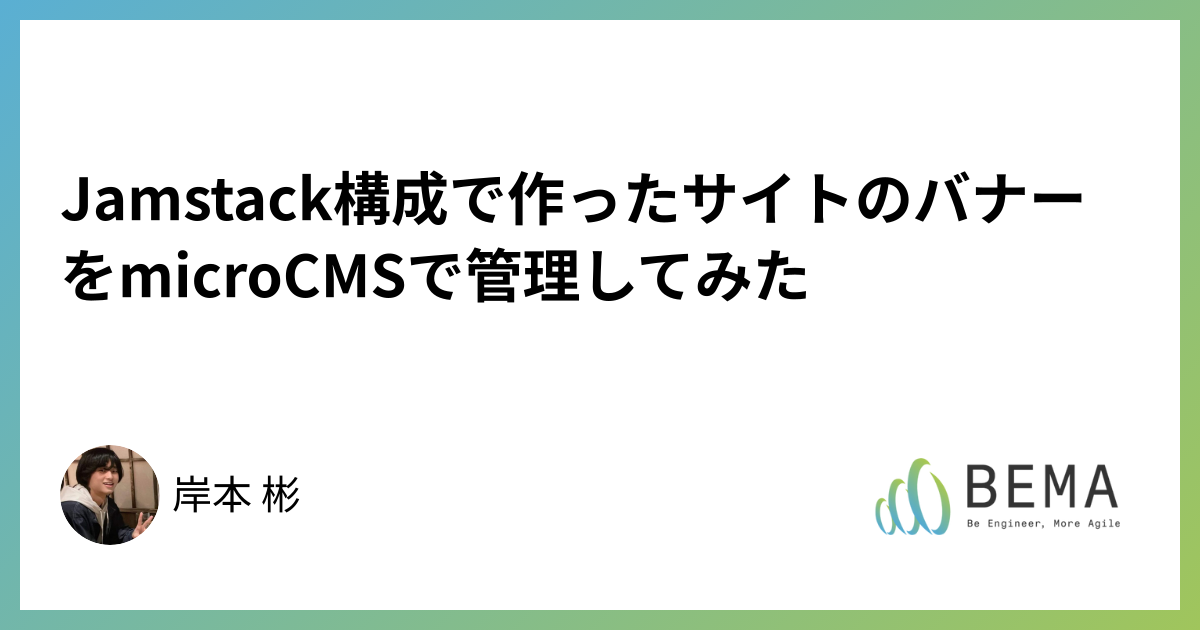 Jamstack構成で作ったサイトのバナーをmicroCMSで管理してみた｜BEMA Lab｜エンジニアの成長を支援する技術メディア