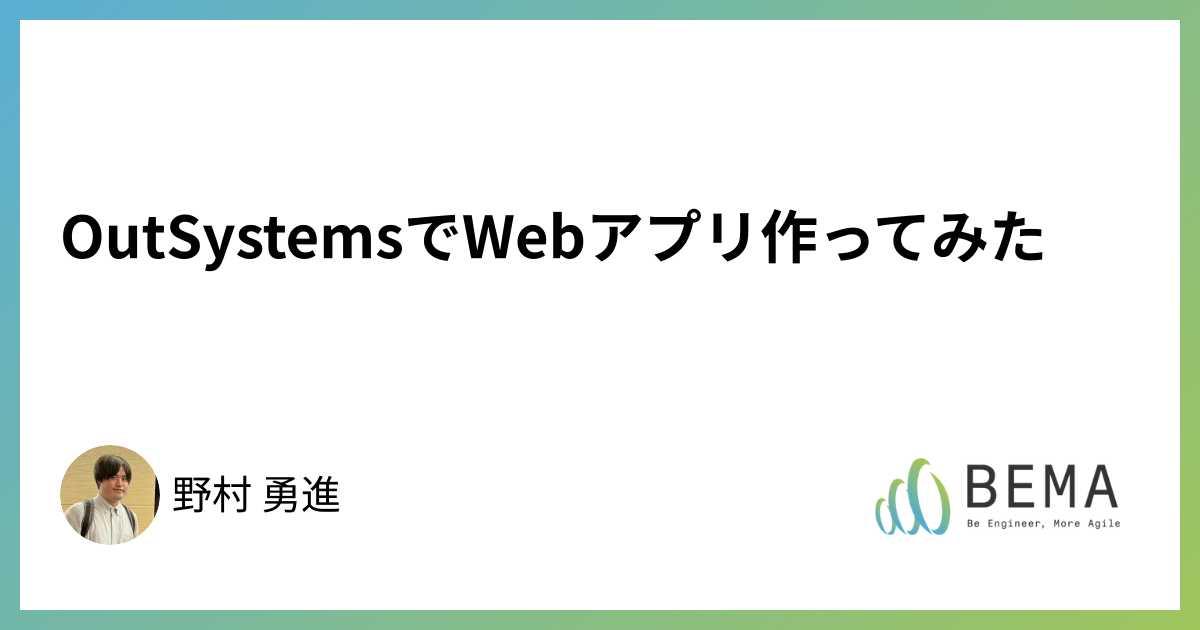 OutSystemsでWebアプリ作ってみた｜BEMA Lab｜エンジニアの成長を支援する技術メディア