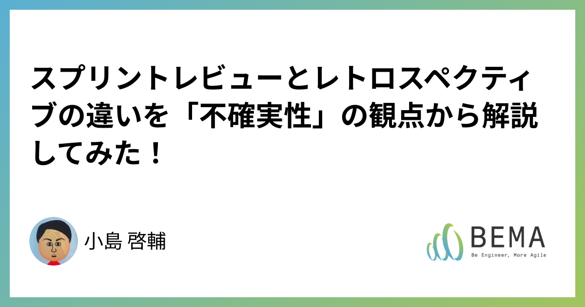 スプリントレビューとレトロスペクティブの違いを「不確実性」の観点から解説してみた！｜BEMA Lab｜エンジニアの成長を支援する技術メディア