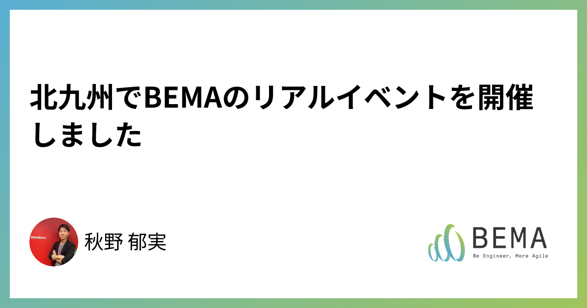 北九州でBEMAのリアルイベントを開催しました｜BEMA Lab｜エンジニアの成長を支援する技術メディア