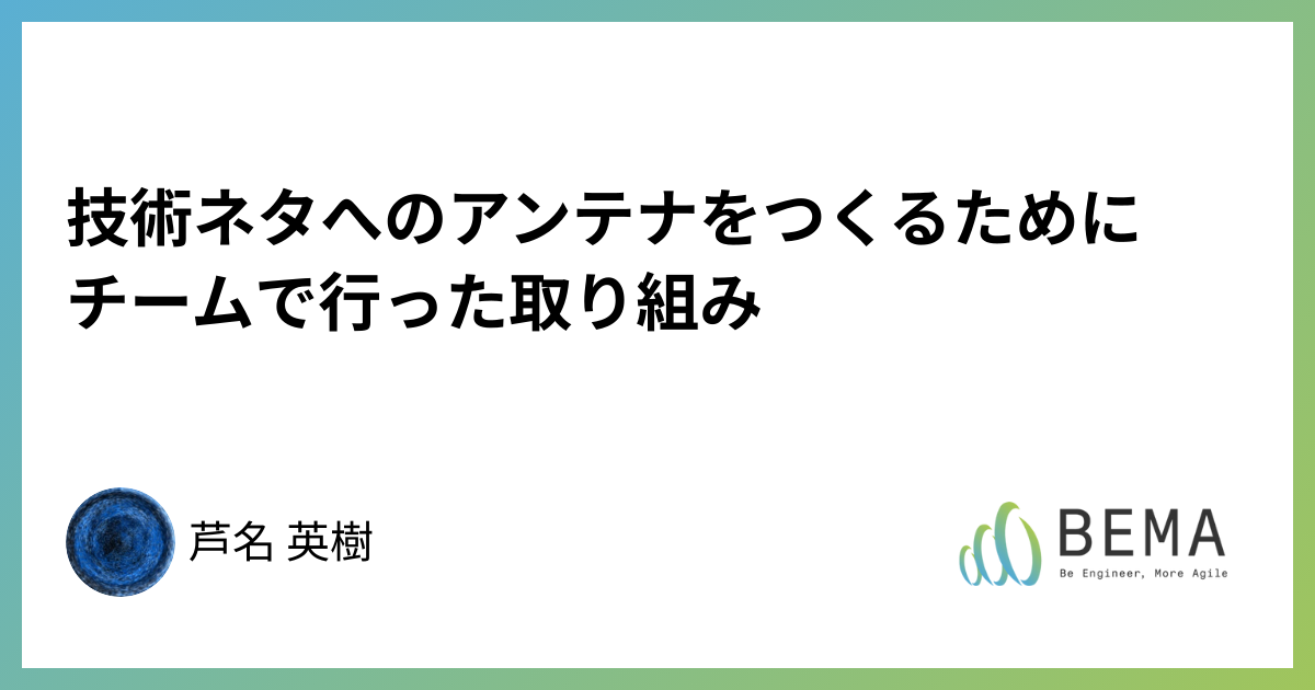 技術ネタへのアンテナをつくるためにチームで行った取り組み｜BEMA Lab｜エンジニアの成長を支援する技術メディア