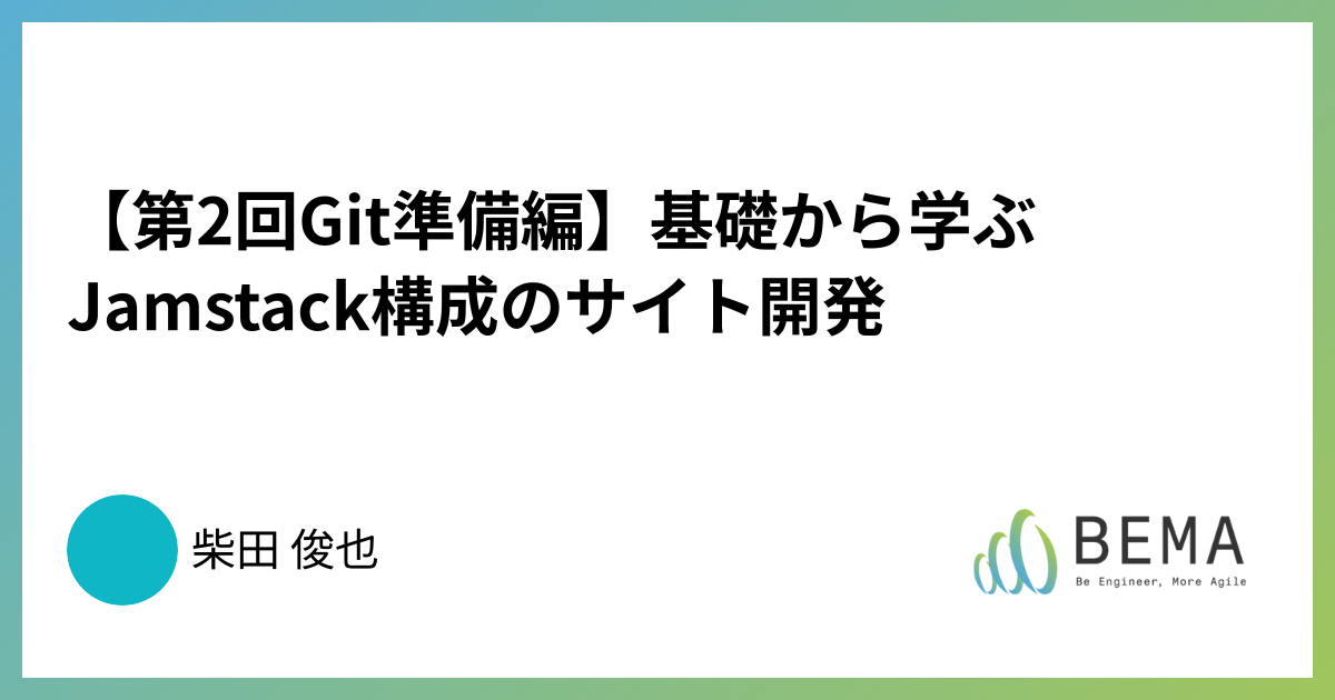 【第2回Git準備編】基礎から学ぶJamstack構成のサイト開発｜BEMA Lab｜エンジニアの成長を支援する技術メディア