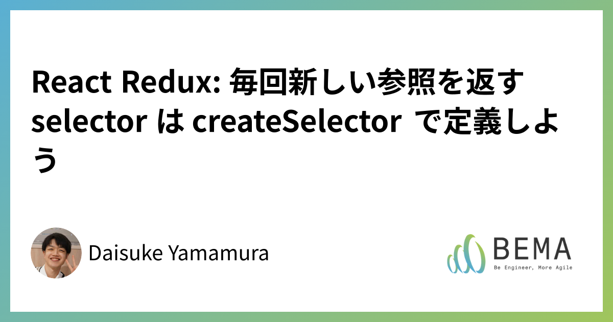 React Redux: 毎回新しい参照を返す selector は createSelector で定義しよう｜BEMA Lab｜エンジニア ...