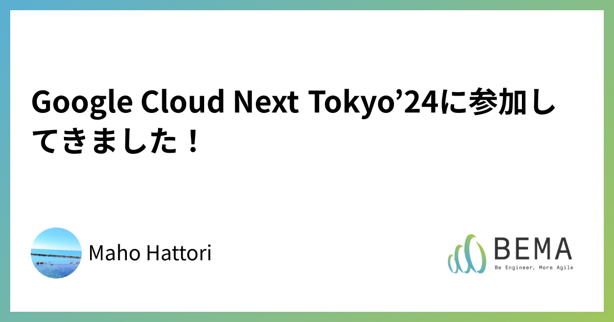 Google Cloud Next Tokyo’24に参加してきました！｜BEMA Lab｜エンジニアの成長を支援する技術メディア