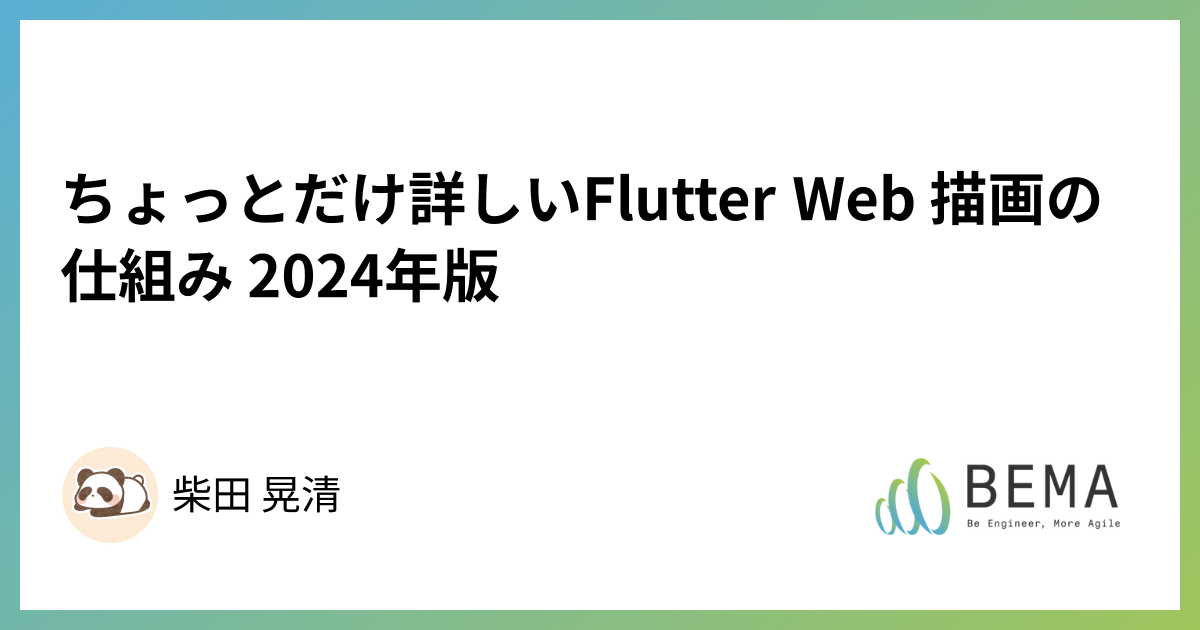 ちょっとだけ詳しいFlutter Web 描画の仕組み 2024年版｜BEMA Lab｜エンジニアの成長を支援する技術メディア