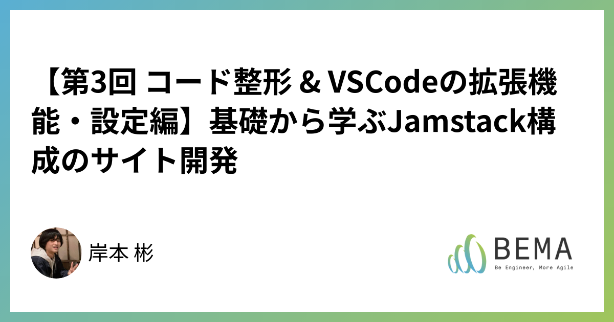 【第3回 コード整形 & VSCodeの拡張機能・設定編】基礎から学ぶJamstack構成のサイト開発｜BEMA Lab｜エンジニアの成長を支援する技術メディア