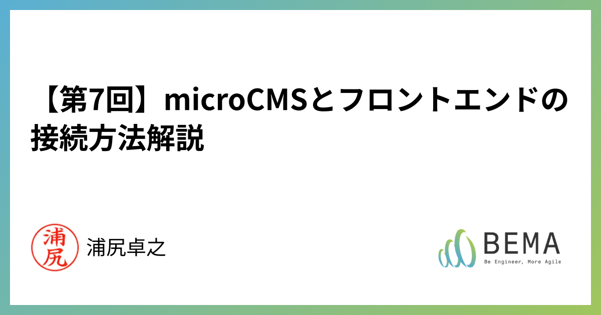 【第7回】microCMSとフロントエンドの接続方法解説｜BEMA Lab｜エンジニアの成長を支援する技術メディア