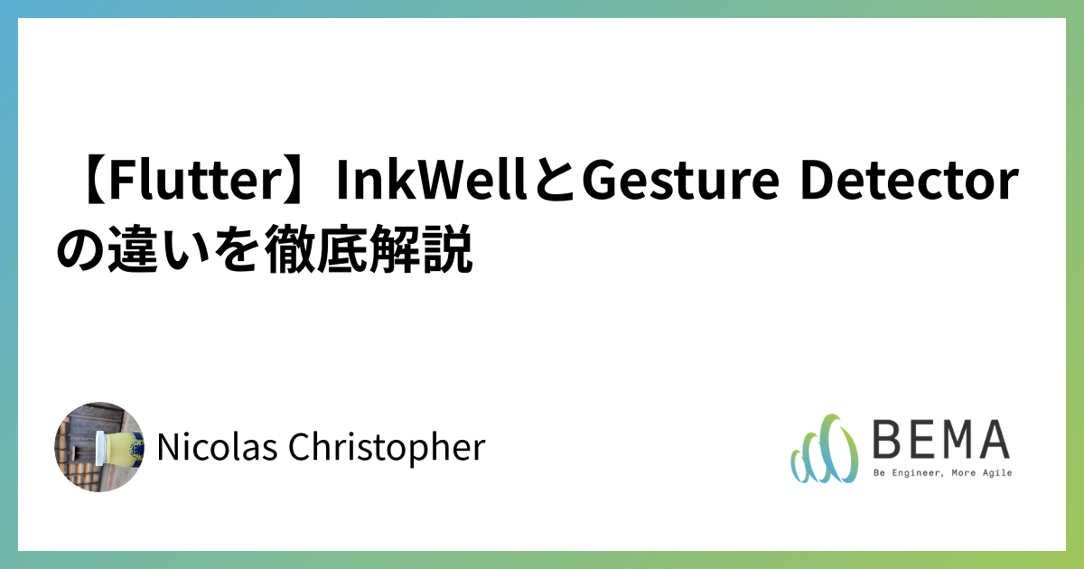 【Flutter】InkWellとGesture Detectorの違いを徹底解説｜BEMA Lab｜エンジニアの成長を支援する技術メディア