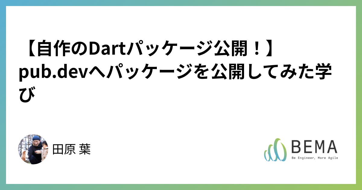 【自作のDartパッケージ公開！】pub.devへパッケージを公開してみた学び｜BEMA Lab｜エンジニアの成長を支援する技術メディア