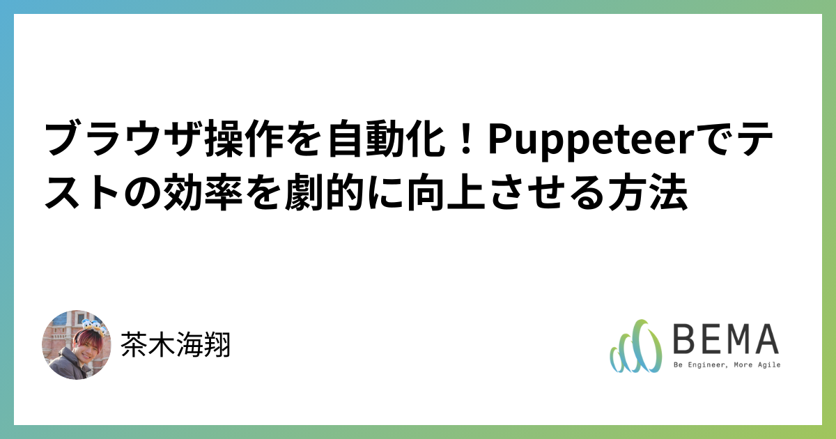 ブラウザ操作を自動化！Puppeteerでテストの効率を劇的に向上させる方法｜BEMA Lab｜エンジニアの成長を支援する技術メディア