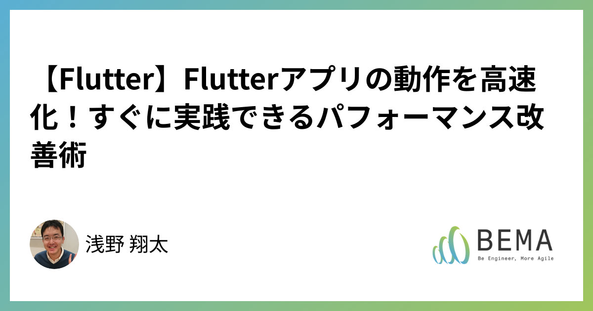 【Flutter】Flutterアプリの動作を高速化！すぐに実践できるパフォーマンス改善術｜BEMA Lab｜エンジニアの成長を支援する技術メディア
