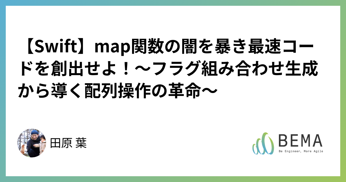 【Swift】map関数の闇を暴き最速コードを創出せよ！〜フラグ組み合わせ生成から導く配列操作の革命〜｜BEMA Lab｜エンジニアの成長を支援する技術メディア