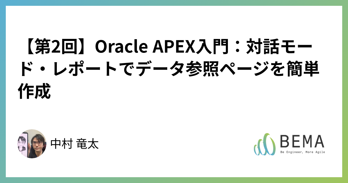 【第2回】Oracle APEX入門：対話モード・レポートでデータ参照ページを簡単作成｜BEMA Lab｜エンジニアの成長を支援する技術メディア