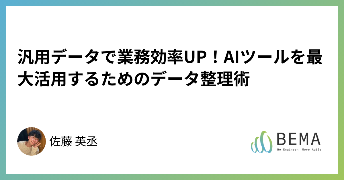 汎用データで業務効率UP！AIツールを最大活用するためのデータ整理術｜BEMA Lab｜エンジニアの成長を支援する技術メディア