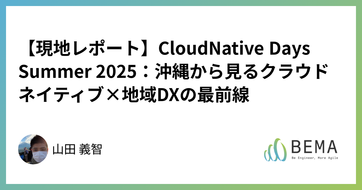 【現地レポート】CloudNative Days Summer 2025：沖縄から見るクラウドネイティブ×地域DXの最前線｜BEMA Lab｜エンジニアの成長を支援する技術メディア