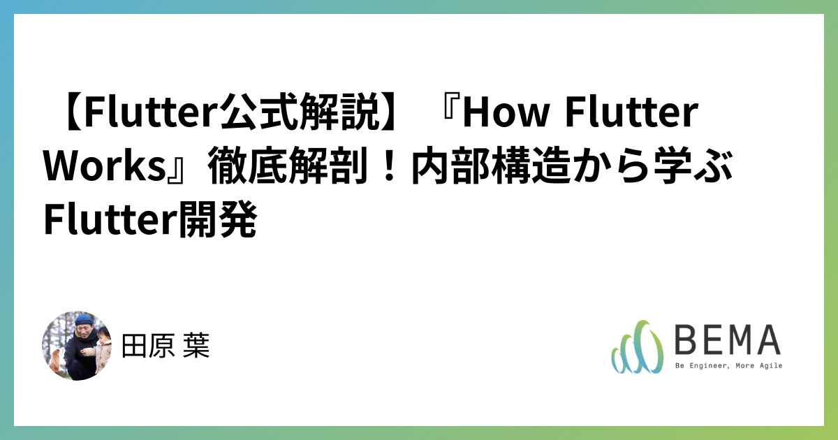 【Flutter公式解説】『How Flutter Works』徹底解剖！内部構造から学ぶFlutter開発｜BEMA Lab｜エンジニアの成長を支援する技術メディア