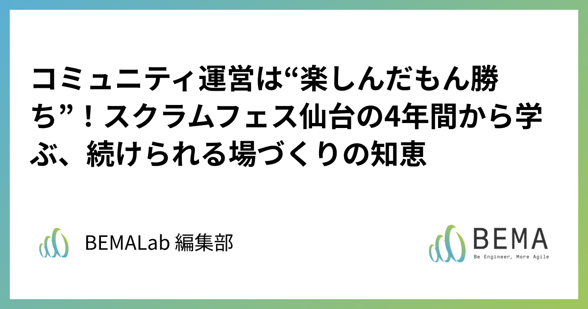 コミュニティ運営は“楽しんだもん勝ち”！スクラムフェス仙台の4年間から学ぶ、続けられる場づくりの知恵｜BEMA Lab｜エンジニアの成長を支援する技術メディア