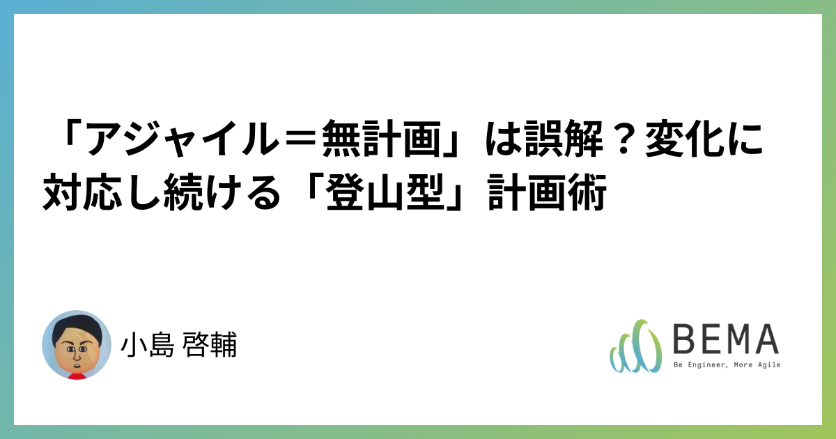 「アジャイル＝無計画」は誤解？変化に対応し続ける「登山型」計画術｜BEMA Lab｜エンジニアの成長を支援する技術メディア