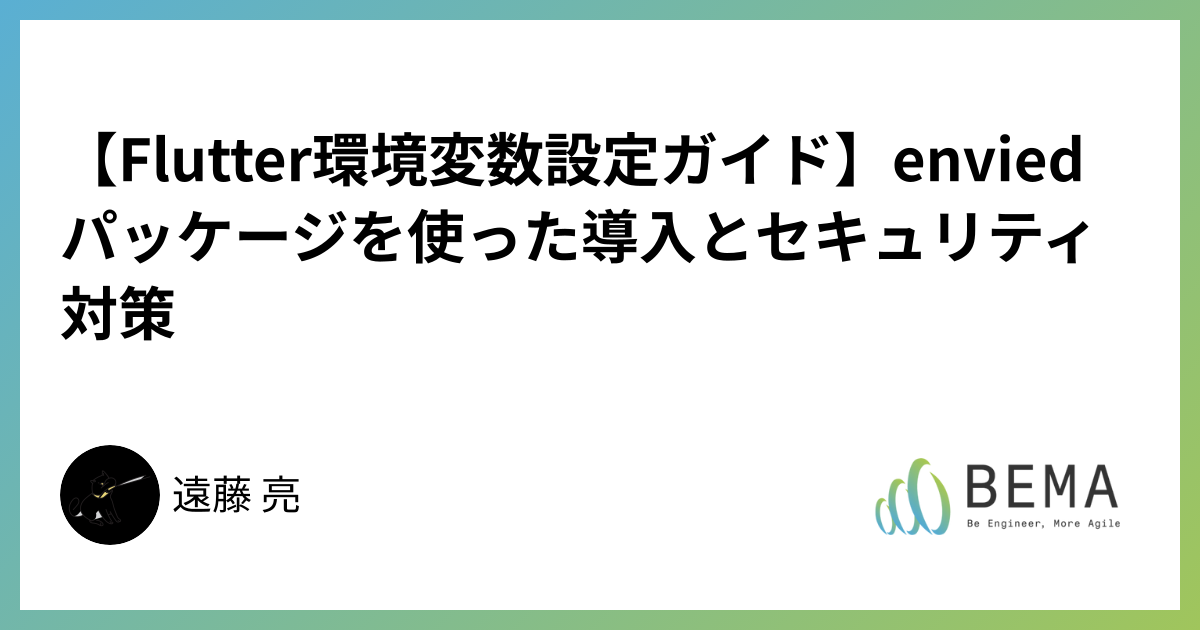 【Flutter環境変数設定ガイド】enviedパッケージを使った導入とセキュリティ対策｜BEMA Lab｜エンジニアの成長を支援する技術メディア