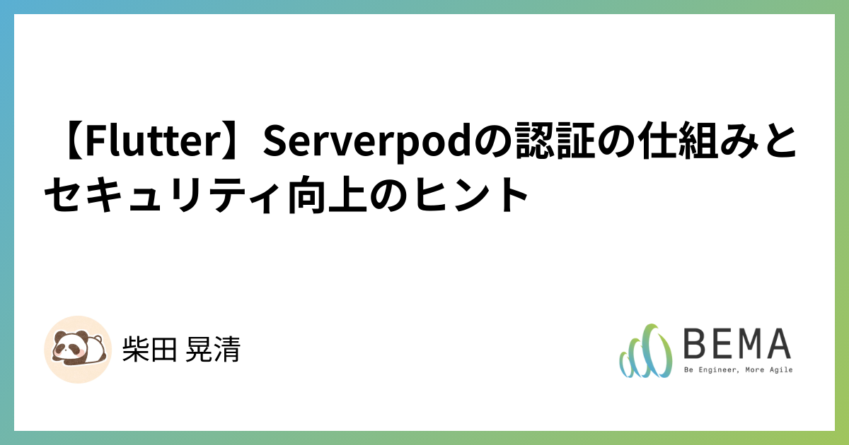 【Flutter】Serverpodの認証の仕組みとセキュリティ向上のヒント｜BEMA Lab｜エンジニアの成長を支援する技術メディア